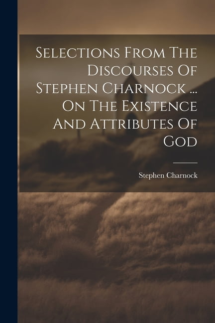 Selections From The Discourses Of Stephen Charnock ... On The Existence ...