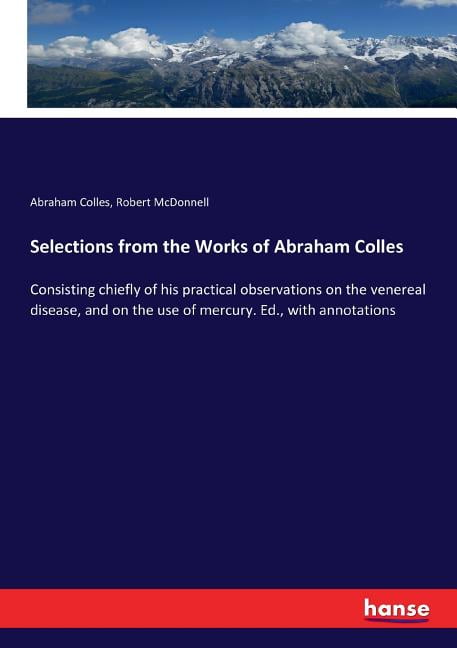 Selections from the Works of Abraham Colles: Consisting chiefly of his ...