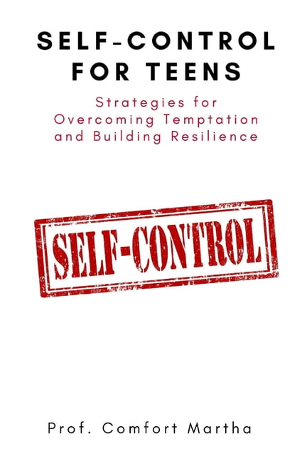 Self-Control For Teens: Strategies for Overcoming Temptation and ...