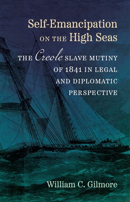 Self-Emancipation on the High Seas: The Creole Slave Mutiny of 1841 in ...