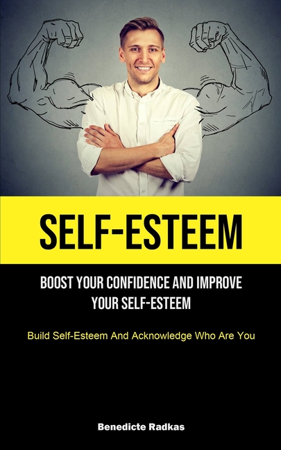 Self-Esteem: Boost Your Confidence And Improve Your Self-Esteem (Build ...