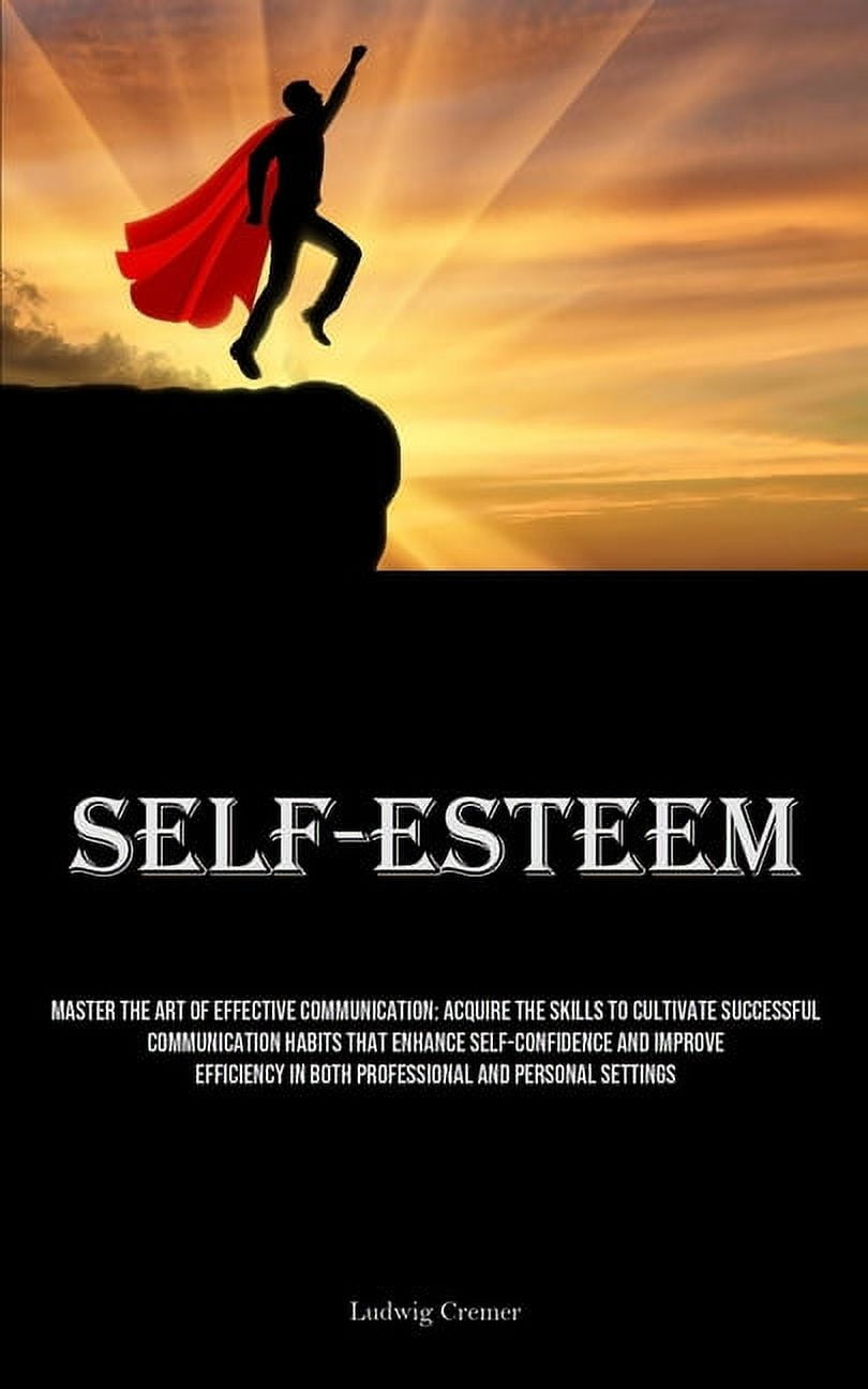 Self-Esteem: Master The Art Of Effective Communication: Acquire The ...