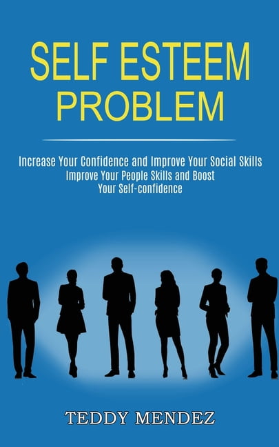 Self Esteem Problem: Improve Your People Skills and Boost Your Self ...