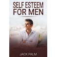 Self Esteem For Men: A Self Help Method to Develop Self Confidence and ...