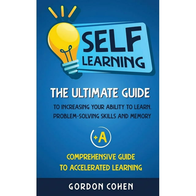 Self-Learning: The Ultimate Guide to Increasing Your Ability to Learn ...