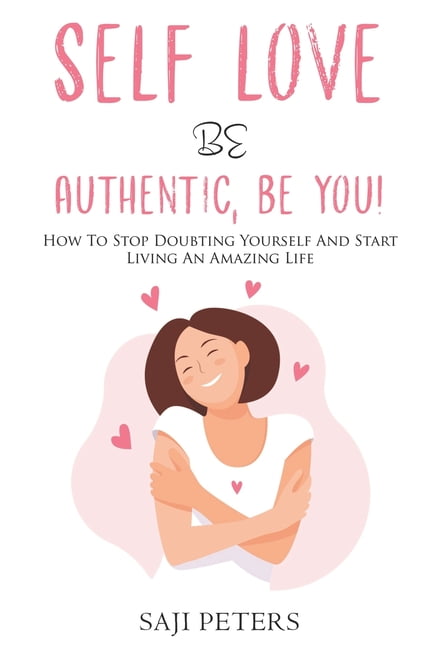 Self Love Be Authentic, Be You!: How To Stop Doubting Yourself And ...