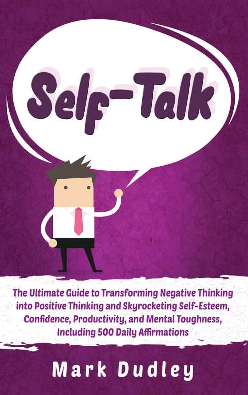 Self-Talk: The Ultimate Guide to Transforming Negative Thinking into ...