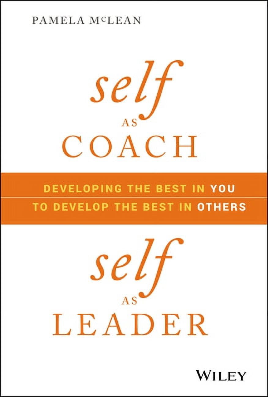 Self as Coach, Self as Leader: Developing the Best in You to Develop ...