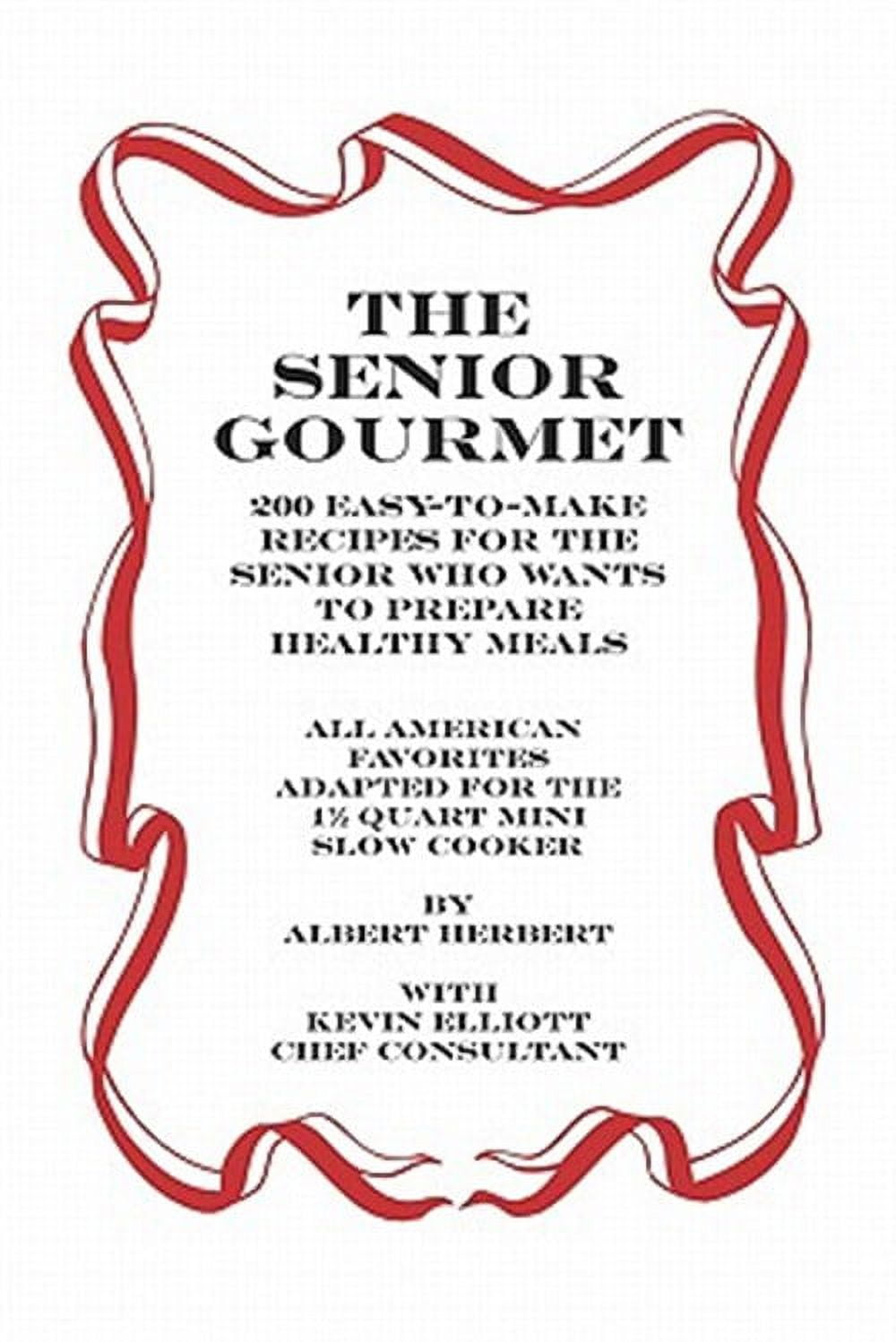 The Senior Gourmet: 200 Easy To Make Recipes For The Senior Who Wants ...