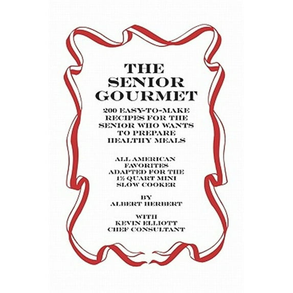 The Senior Gourmet: 200 Easy To Make Recipes For The Senior Who Wants ...