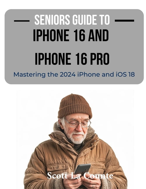 Seniors Guide to the iPhone 16 and iPhone 16 Pro: Mastering the 2024 ...