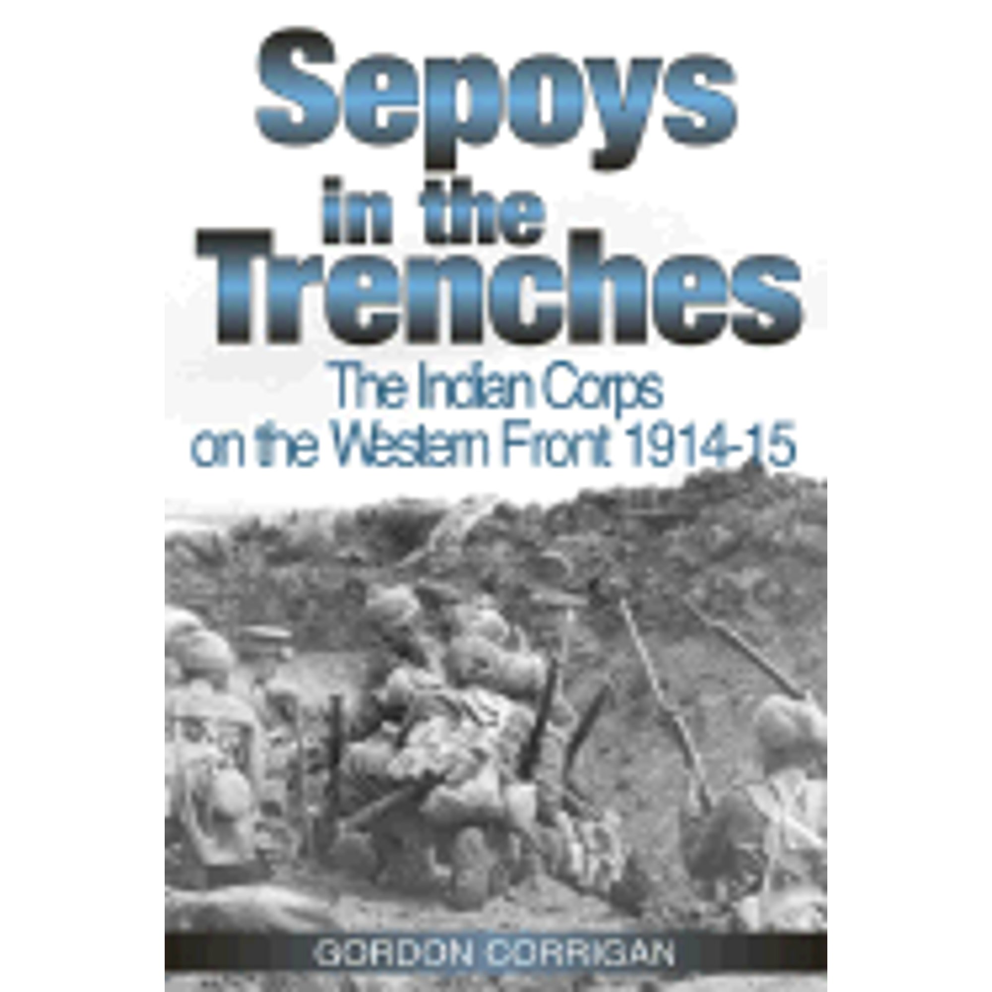 Pre-Owned Sepoys in the Trenches : The Indian Corps on the Western ...