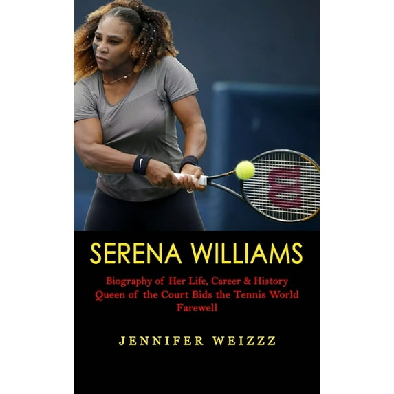 Serena Williams: Biography of Her Life, Career & History (Queen of the Court Bids the Tennis ...