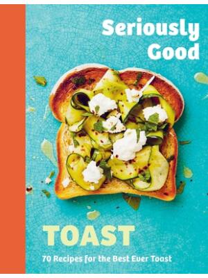 Seriously Good Toast: Over 70 Recipes for the Best Ever Toast - Walmart.com