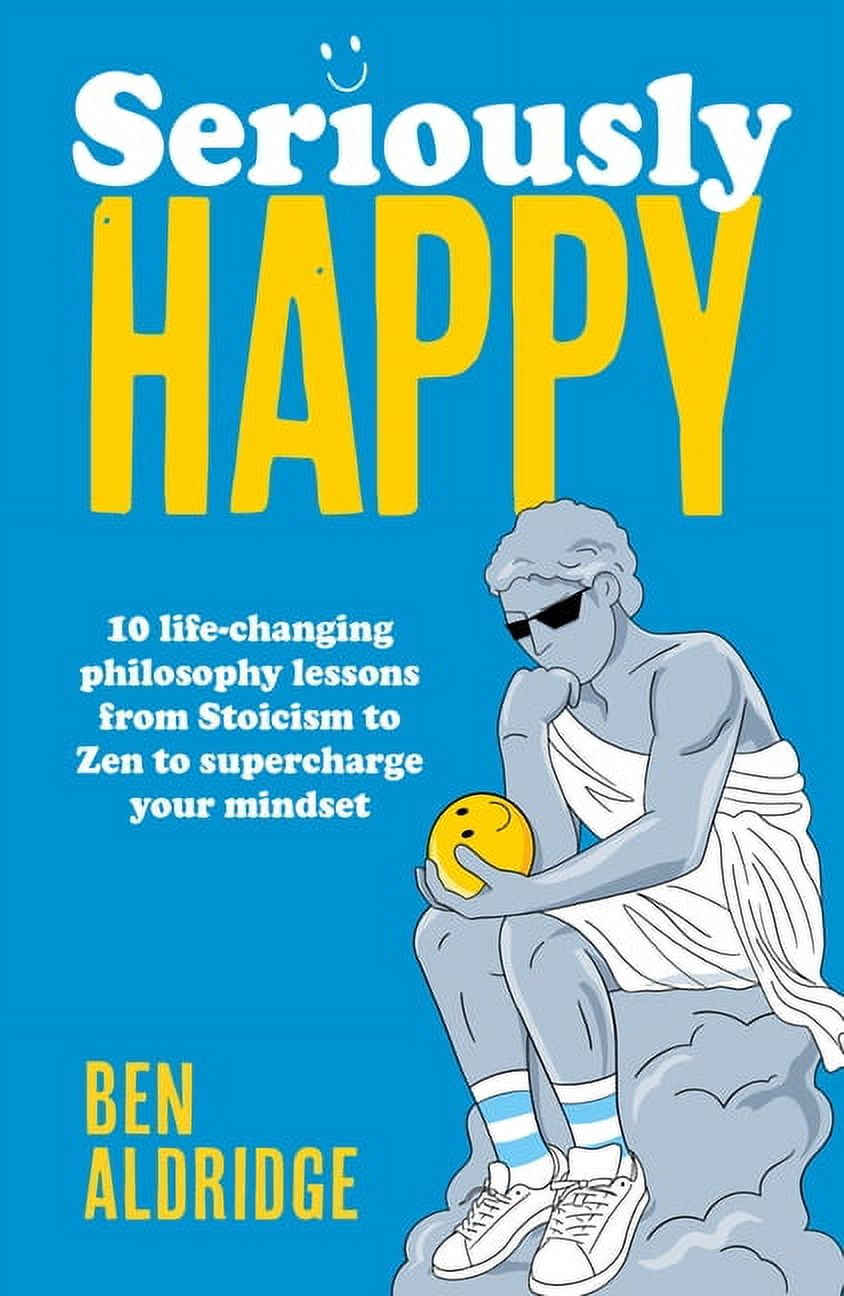 Seriously Happy: 10 Life-Changing Philosophy Lessons from Stoicism to Zen to Supercharge Your ...