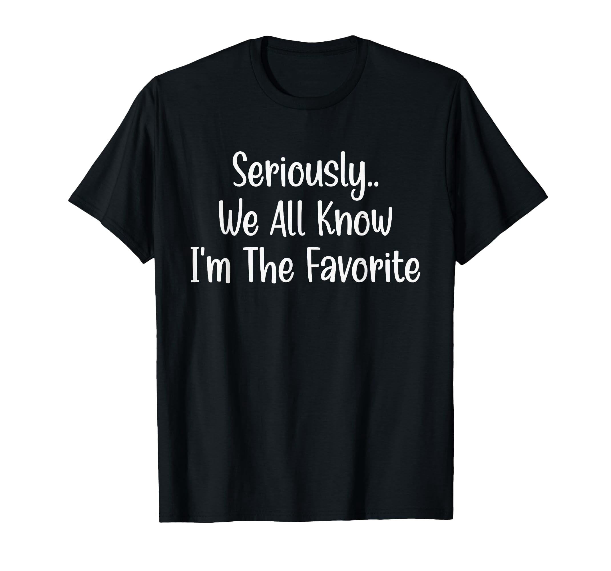 Seriously We All Know I'm The Favorite Funny Jokes T-Shirt - Walmart.com