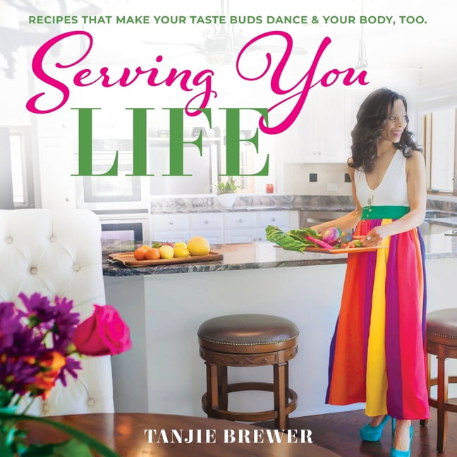 Serving You Life: Recipes That Make Your Tastebuds Dance, and Your Body ...