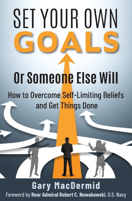 Set Your Own Goals-Or Someone Else Will: How to Overcome Self-Limiting ...