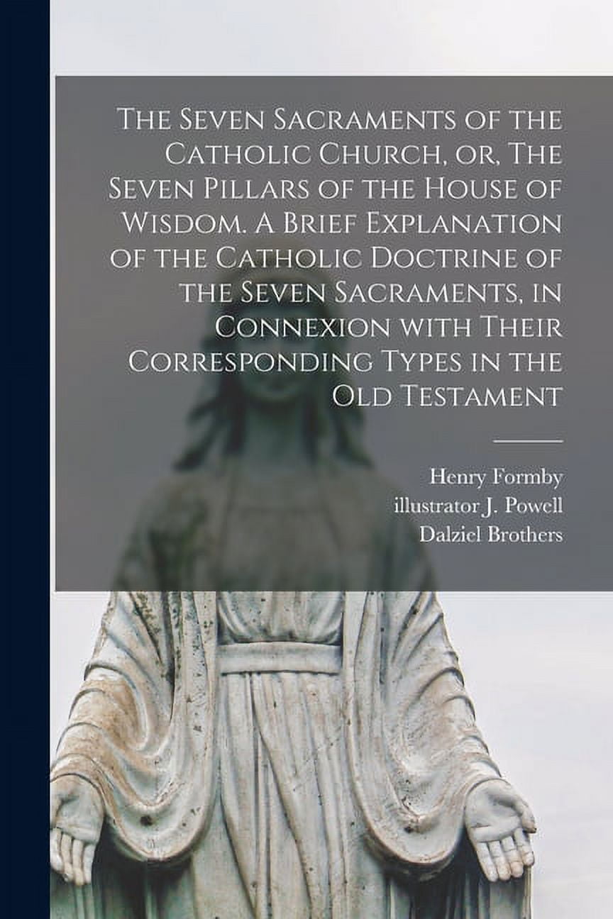 The Seven Sacraments of the Catholic Church, or, The Seven Pillars of ...