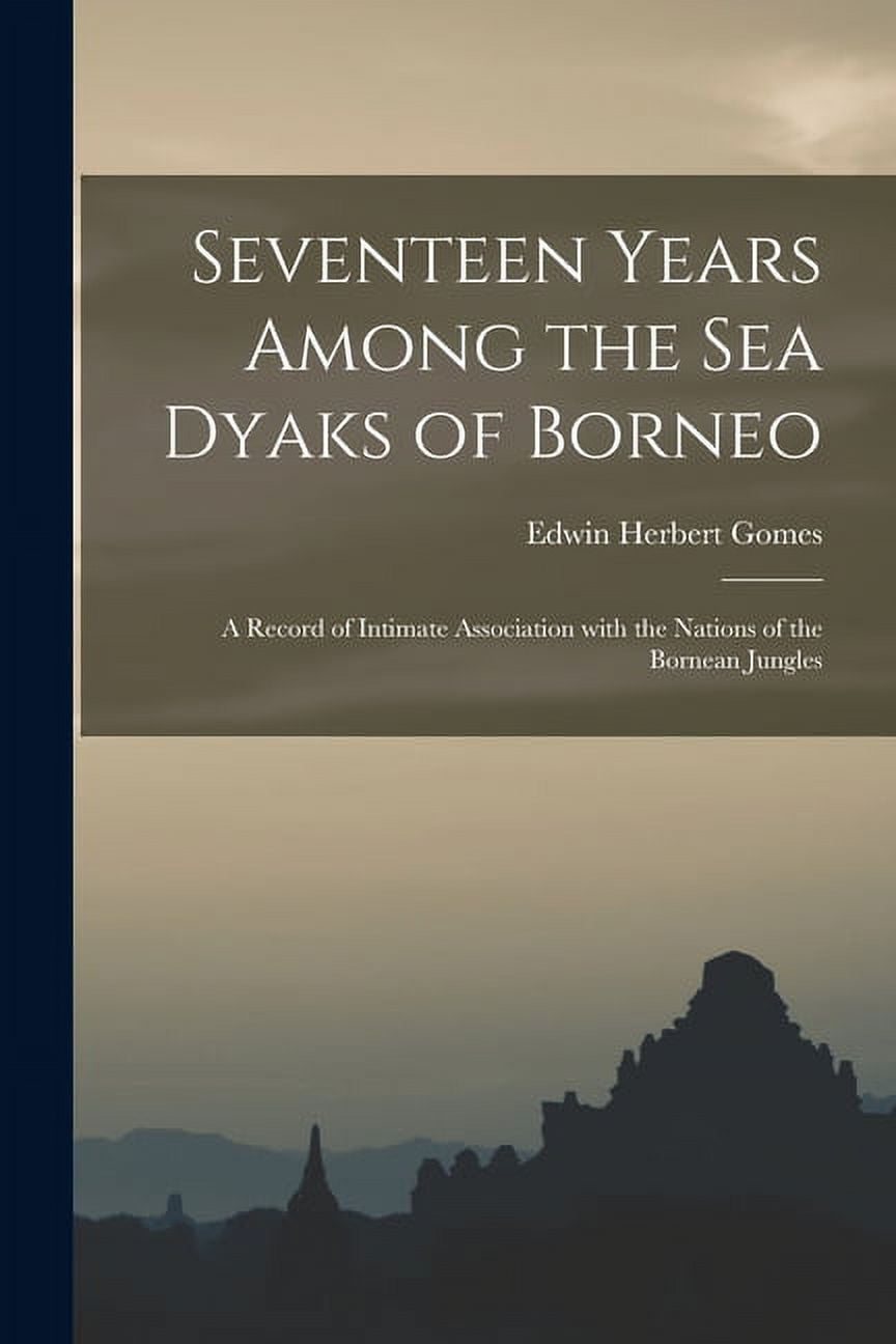 Seventeen Years Among the Sea Dyaks of Borneo : a Record of Intimate ...