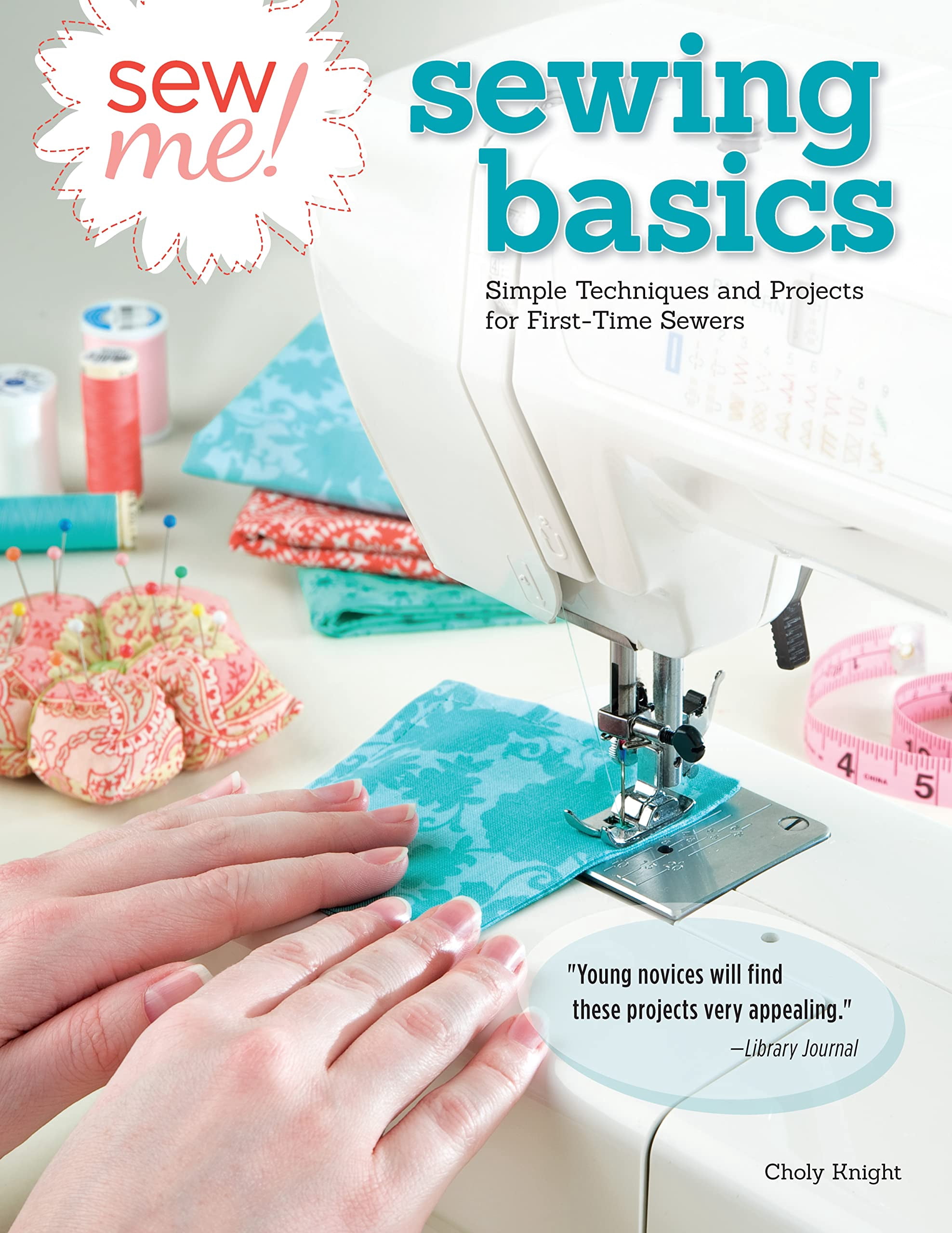 Sew Me! Sewing Basics: Simple Techniques and Projects First-Time Sewers ...