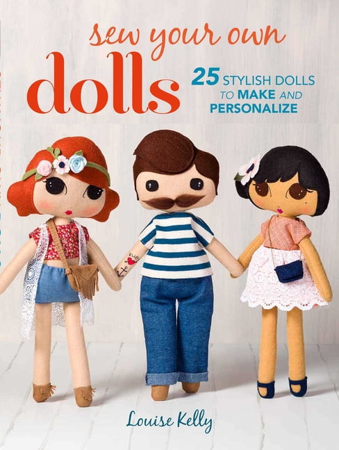 Sew Your Own Dolls : 25 stylish dolls to make and personalize ...