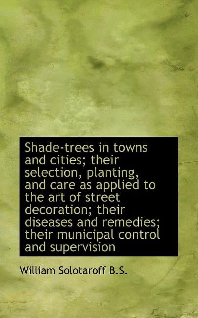 Shade-Trees in Towns and Cities; Their Selection, Planting, and Care as ...
