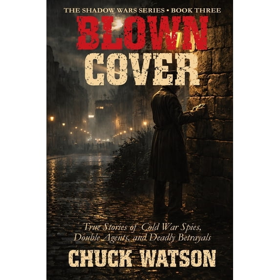 Shadow Wars Blown Cover: True Stories of Cold War Spies, Double Agents ...