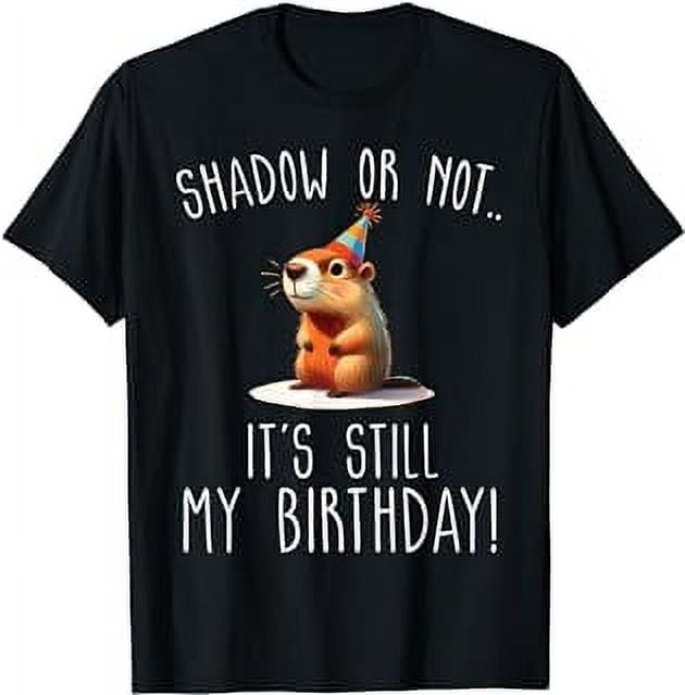 Shadow or Not It's Still My Birthday Funny Groundhog Day T-Shirt ...