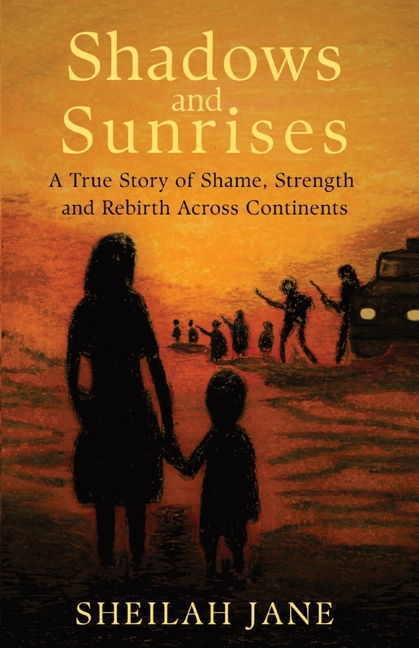 Shadows and Sunrises: A True Story of Shame, Strength, and Rebirth ...