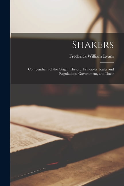 Shakers: Compendium of the Origin, History, Principles, Rules and ...