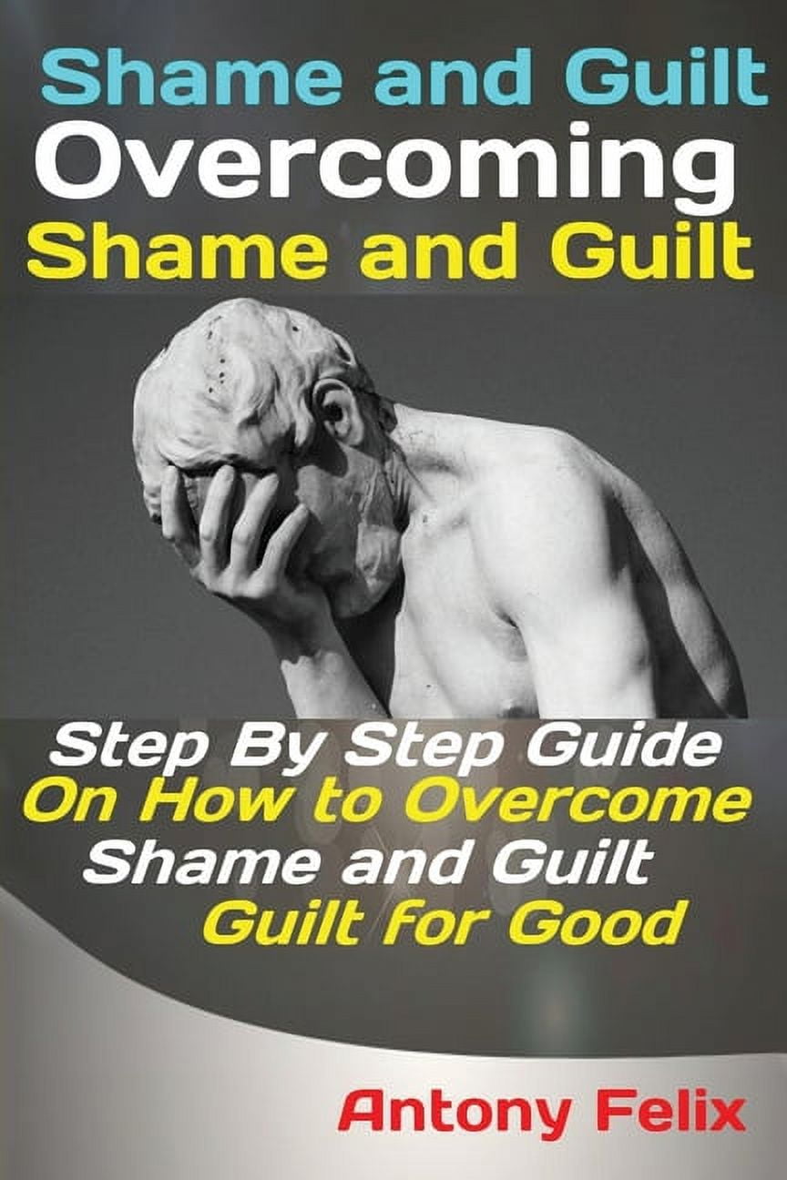 Shame And Guilt Overcoming Shame And Guilt Step By Step Guide On How