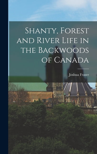 Shanty, Forest and River Life in the Backwoods of Canada, (Hardcover ...