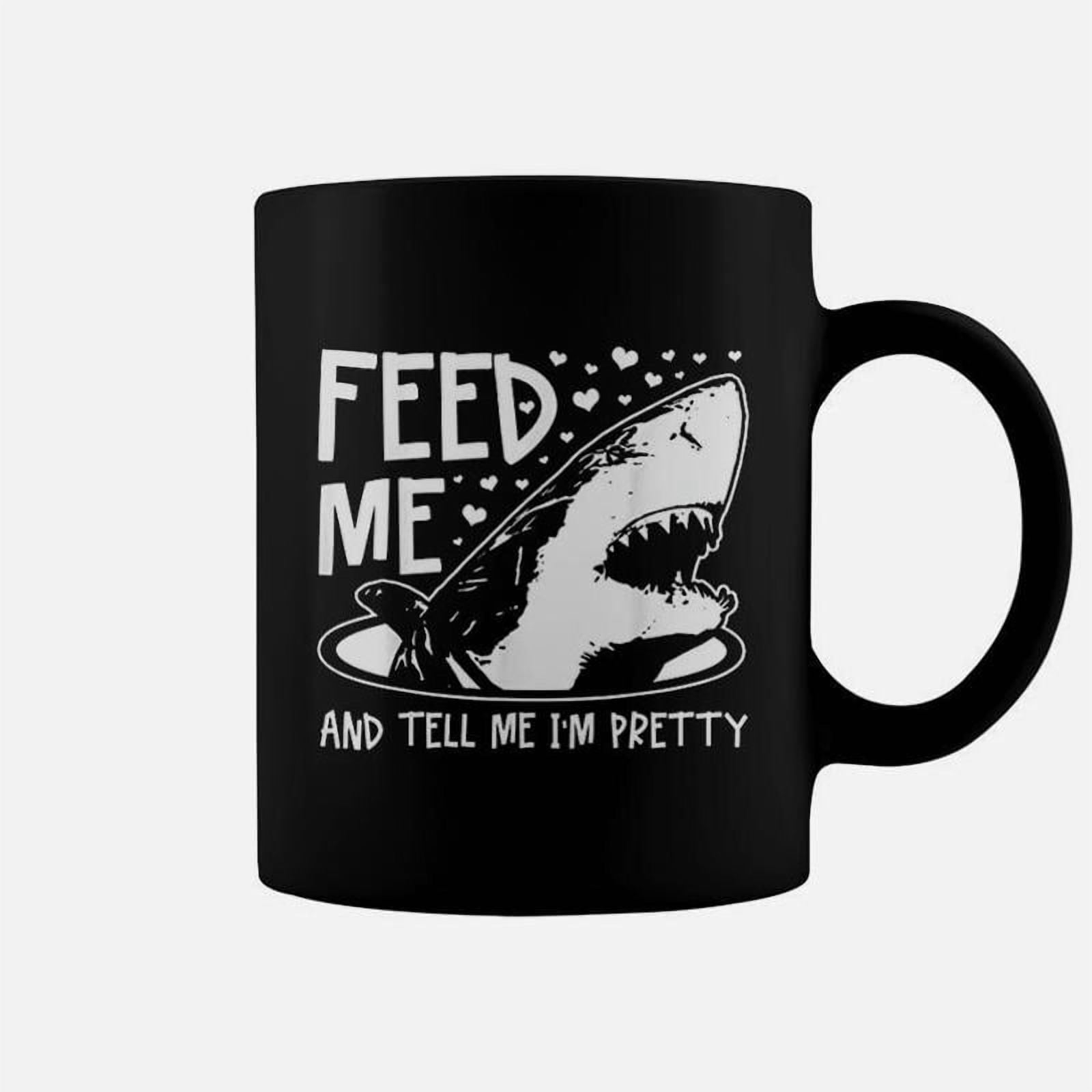 Shark Feed Me And Tell Me I Am Pretty Coffee Mug - Walmart.com