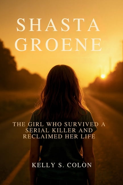 Shasta Groene: The Girl Who Survived a Serial Killer and Reclaimed Her ...