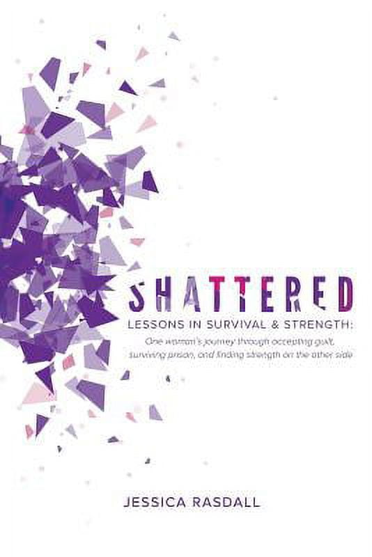 Shattered: Lessons in Survival Strength: One Womans Journey Through ...