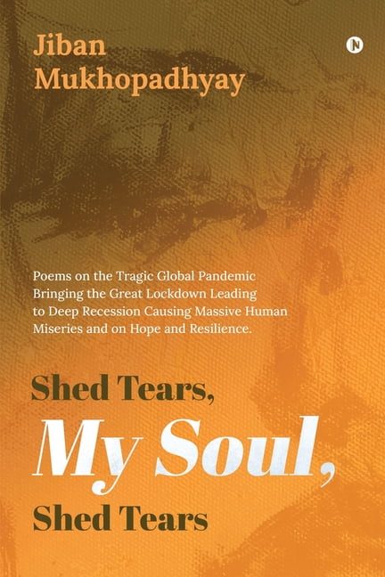 Shed Tears, My Soul, Shed Tears: Poems on the Tragic Global Pandemic ...