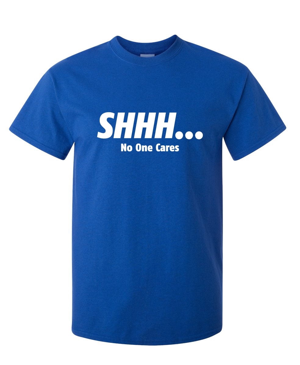 Shhh… No One Cares Sarcastic Humor Graphic Novelty Funny Tall T Shirt ...