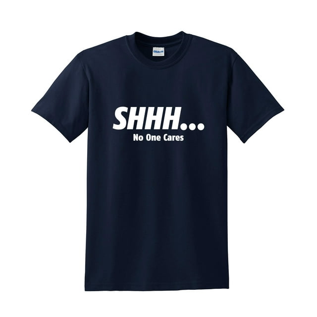 Shhh… No One Cares Sarcastic Humor Graphic Novelty Funny Tall T Shirt ...