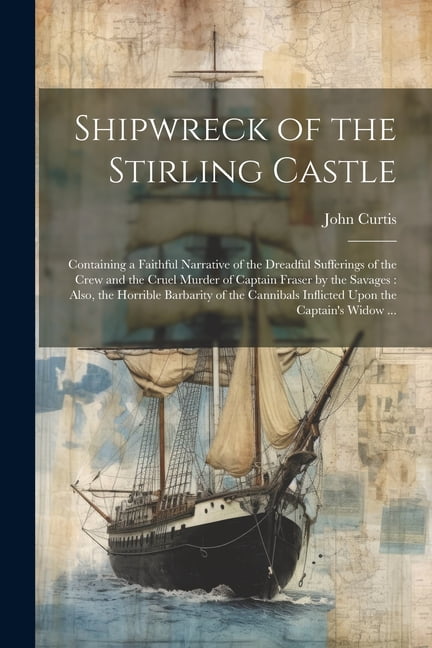 Shipwreck of the Stirling Castle: Containing a Faithful Narrative of ...