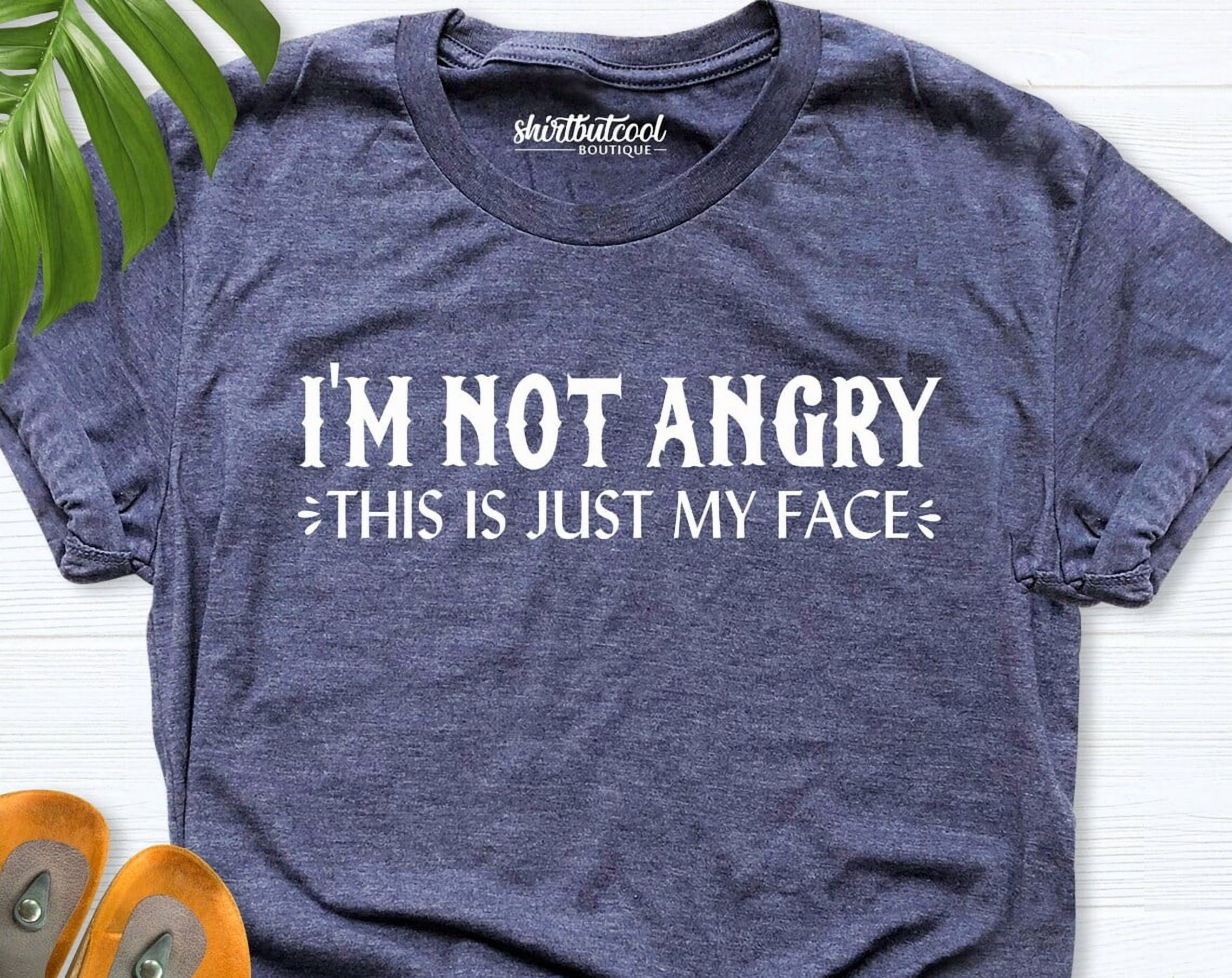 Shirt With Sayings, I'M Not Angry This Is Just My Face, Tee, Angry ...