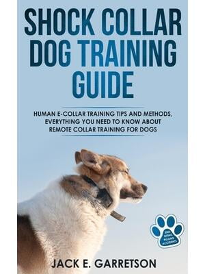 Shock Collar Dog Training Guide : Human E-collar Training Tips and Methods, Everything You Need ...