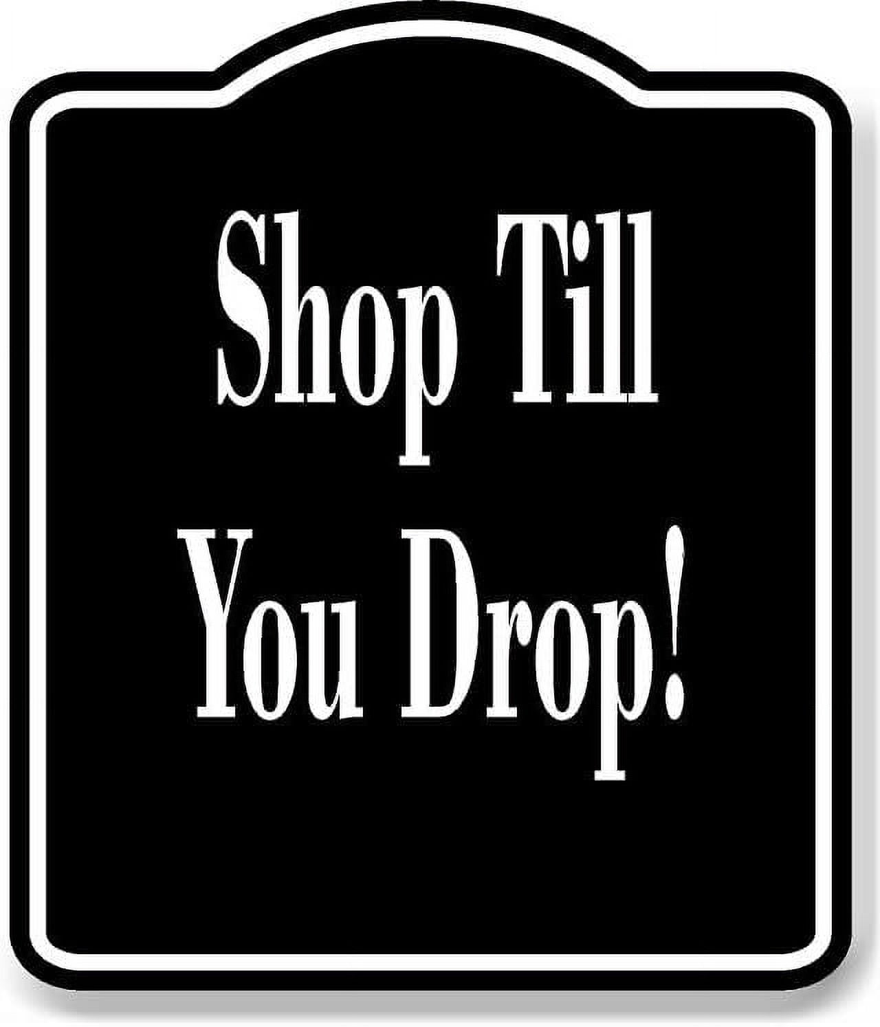 Shop Till You Drop BLACK Aluminum Composite Sign 15''x18'' - Walmart.com