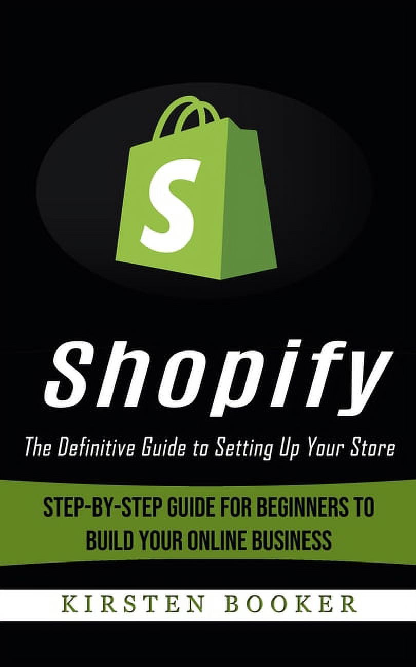 Shopify: The Definitive Guide to Setting Up Your Store (Step-by-step Guide for Beginners to ...