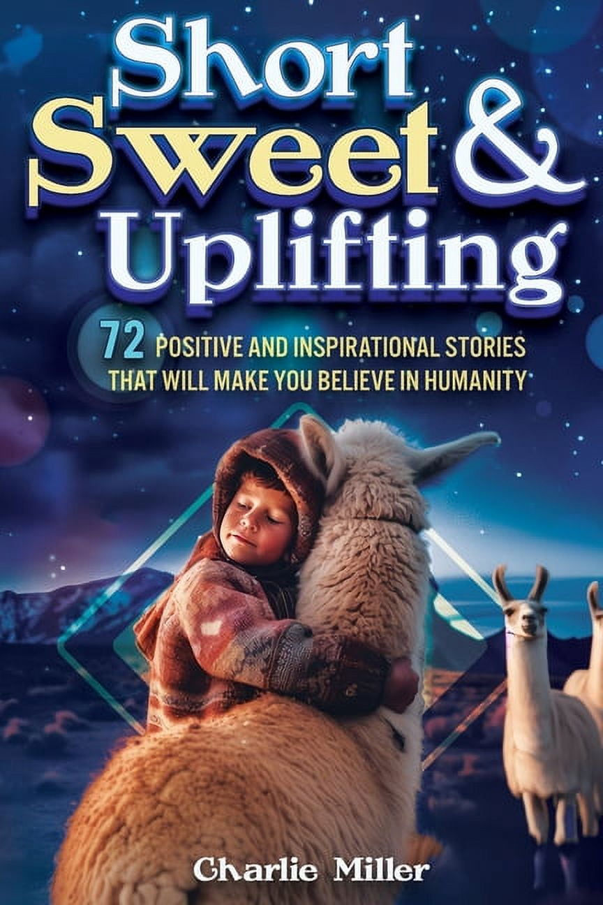 Short Sweet & Uplifting: 72 Positive and Inspirational Stories That ...