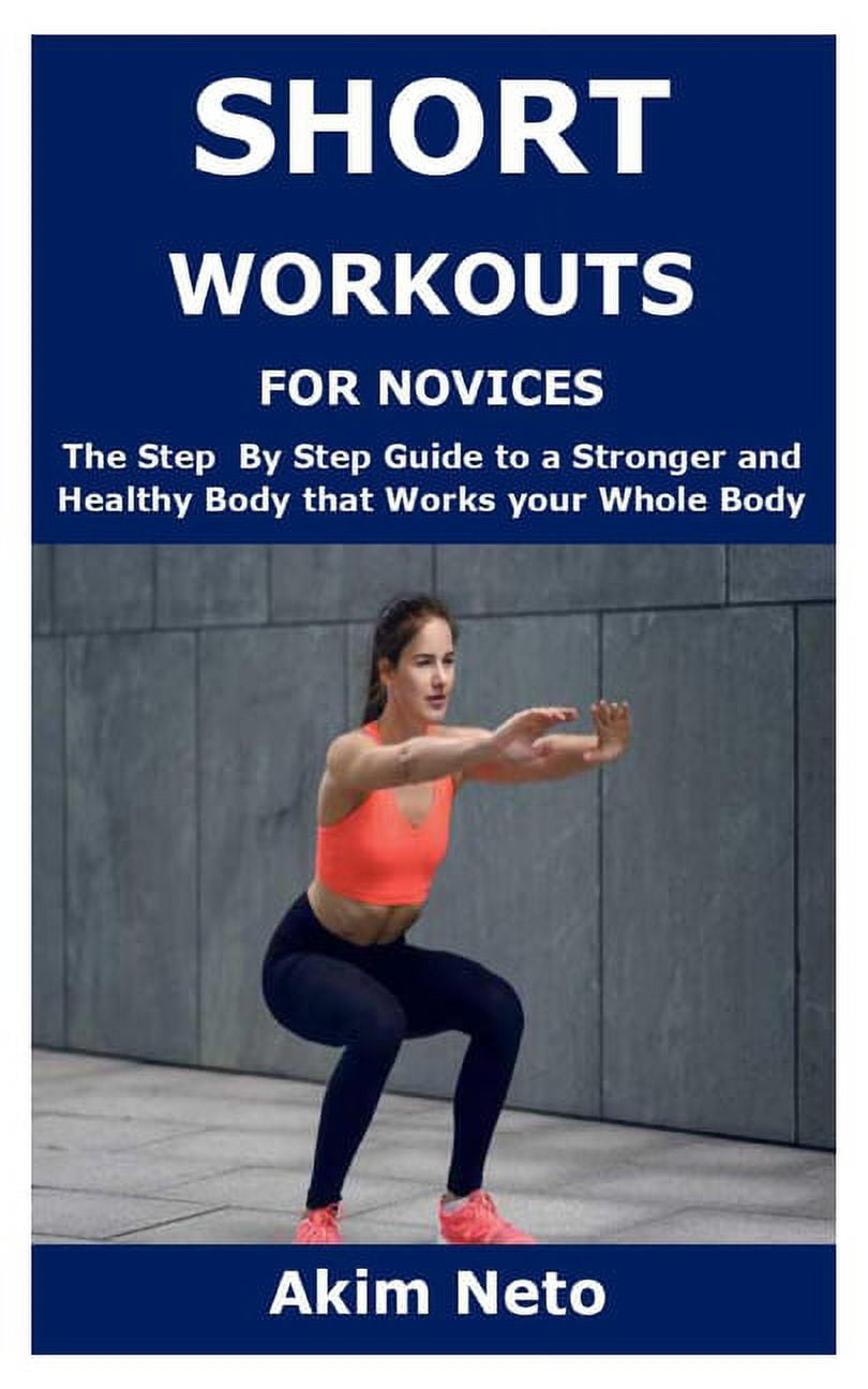 Short Workouts for Novices: The Step By Step Guide to a Stronger and ...