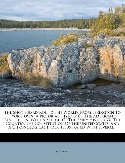 The Shot Heard Round the World, from Lexington to Yorktown : A ...