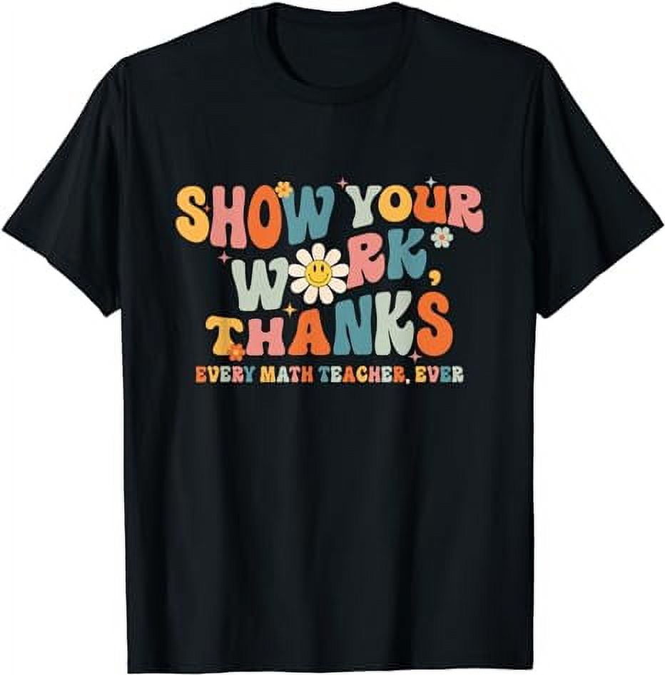 Show Your Work Thanks Every Math Teacher Ever Back To School T-Shirt ...