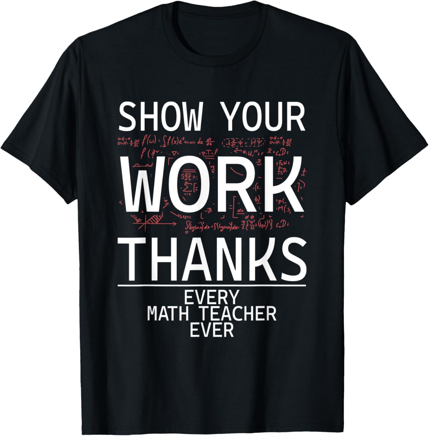 Show your Work Thanks every Math Teacher Ever Math T-Shirt - Walmart.com