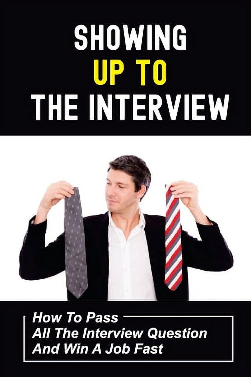 Showing Up To The Interview: How To Pass All The Interview Question And ...